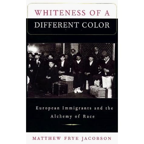 Whiteness of a Different Color: European Immigrants and the Alchemy of ...