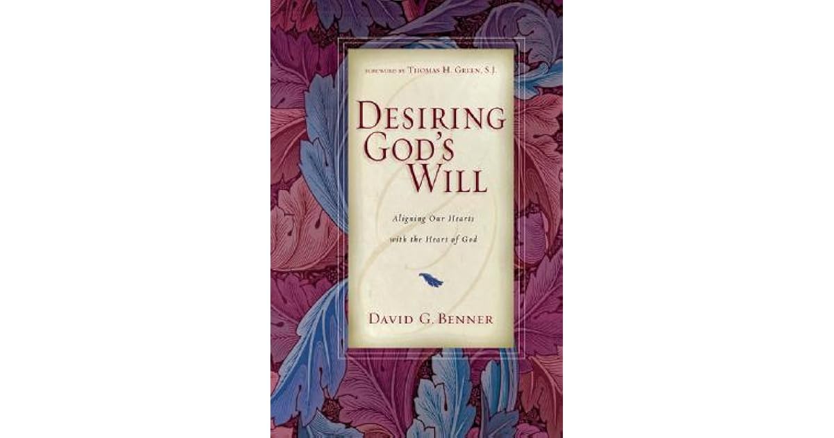 Desiring God's Will: Aligning Our Hearts with the Heart of God by David G. Benner — Reviews ...