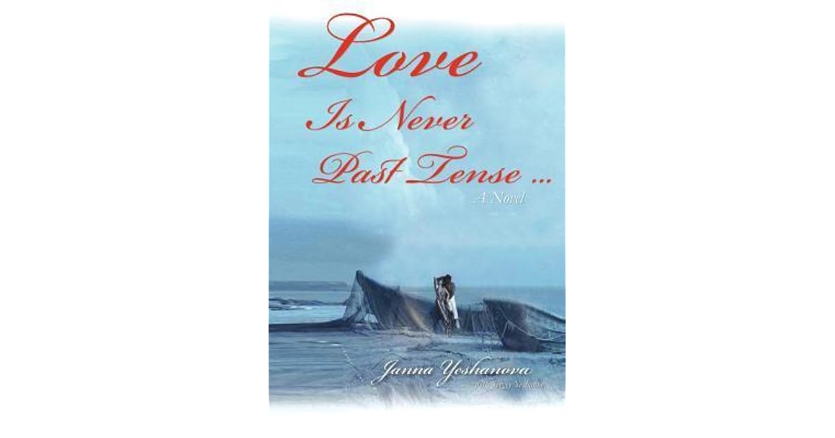 Love Is Never Past Tense By Janna Yeshanova Reviews Discussion Love Is Never Past Tense By Janna Yeshanova Reviews Discussion