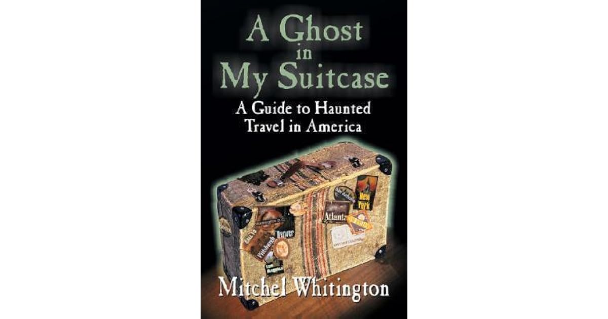 A Ghost in My Suitcase: A Guide to Haunted Travel in America by Mitchel ...