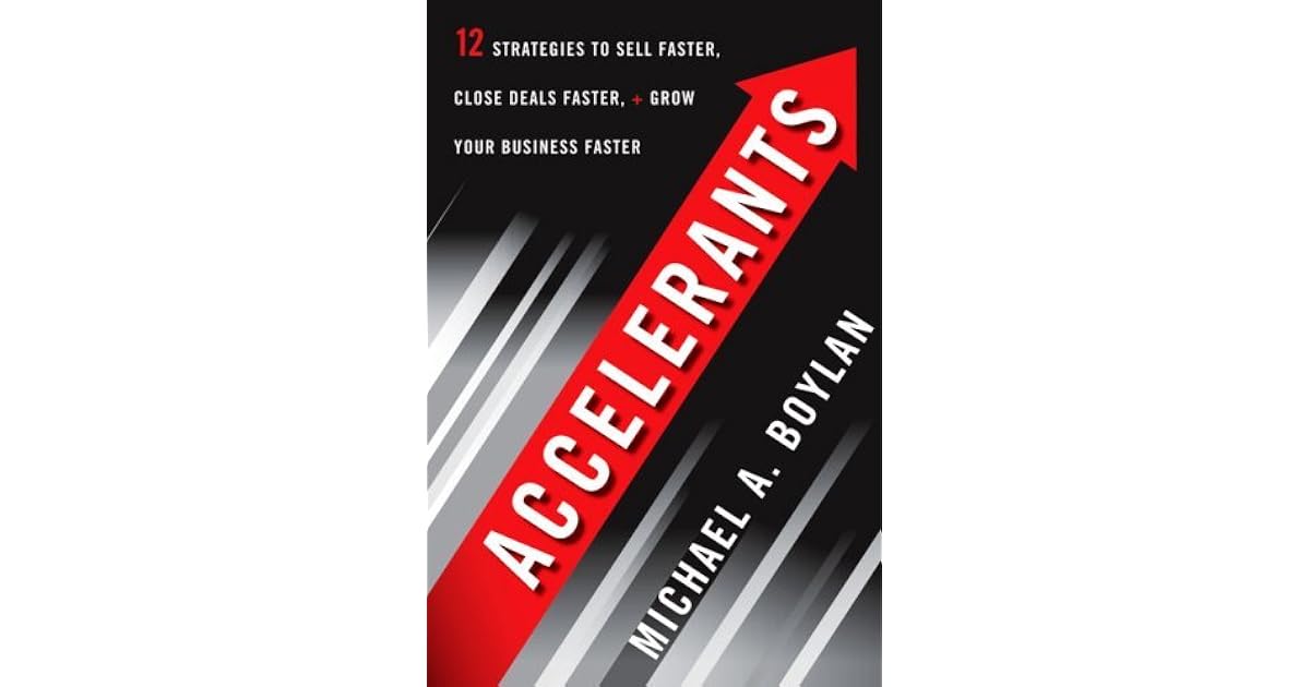 Accelerants: Twelve Strategies to Sell Faster, Close Deals Faster, and ...