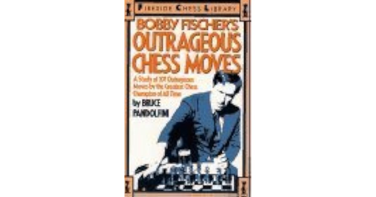 Bobby Fischer's Outrageous Chess Moves: A Study of 101 Outrageous Moves ...
