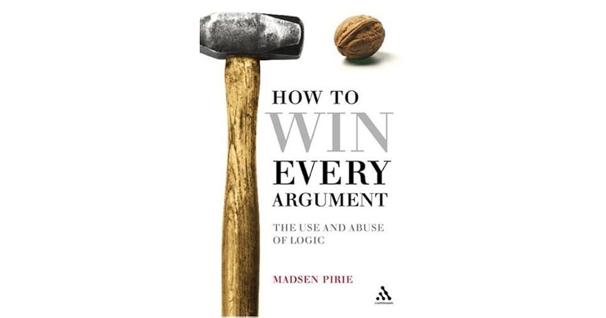 How to Win Every Argument: The Use and Abuse of Logic by Madsen Pirie