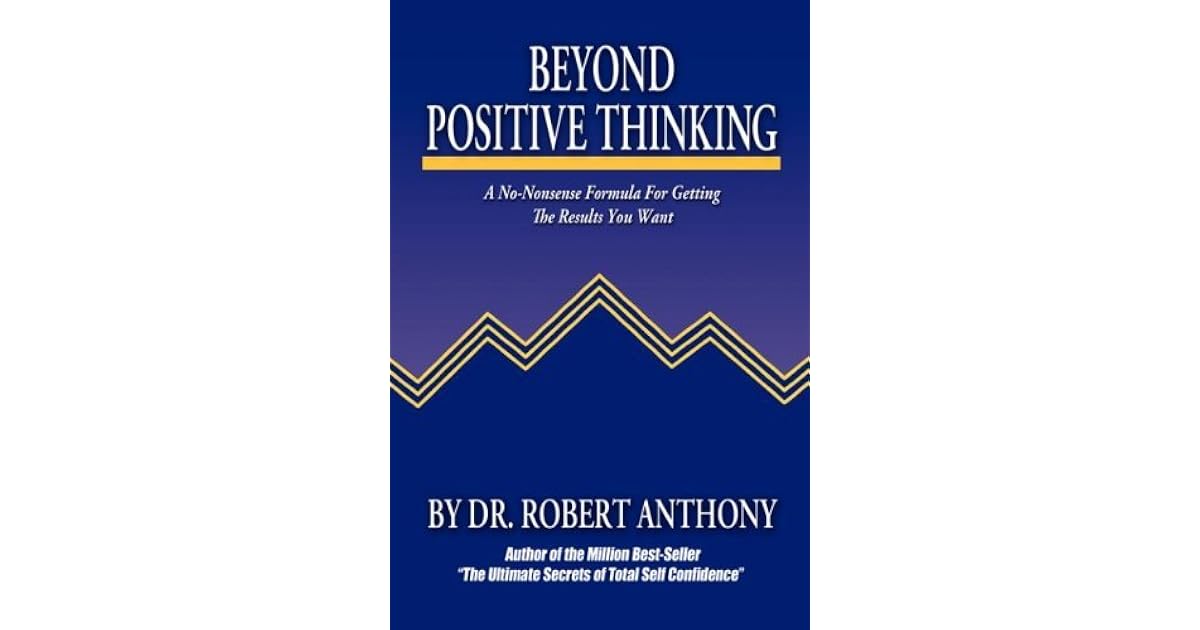 Beyond Positive Thinking: A No-Nonsense Formula for Getting the Results You Want by Robert Anthony