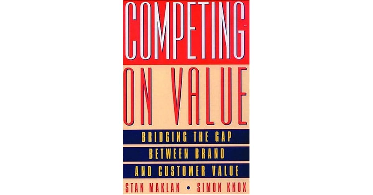 Competing on Value: Bridging the Gap Between Brand and Customer Value ...