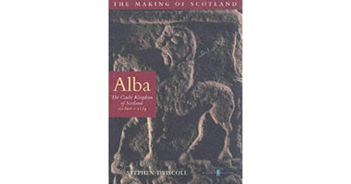 Alba: The Gaelic Kingdom of Scotland: AD 800 - 1124 by Stephen T. Driscoll