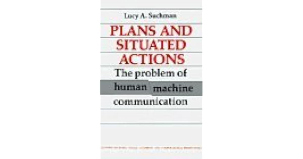 Plans and Situated Actions: The Problem of Human-Machine Communication ...