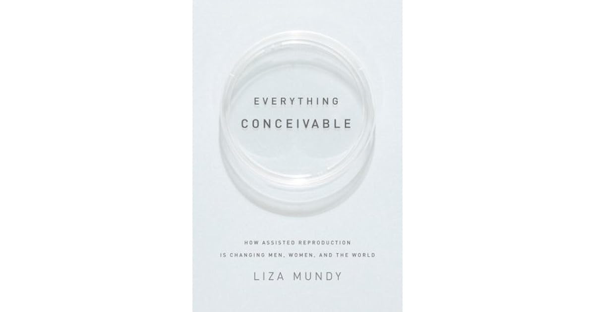 Everything Conceivable: How Assisted Reproduction Is Changing Men ...