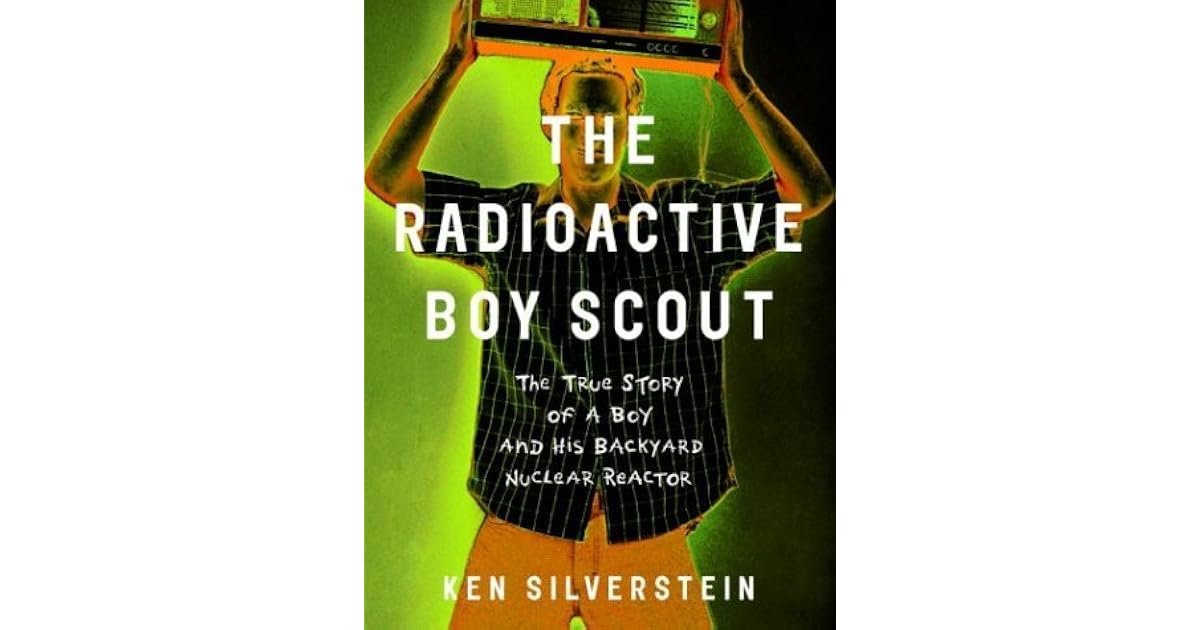 The Radioactive Boy Scout: The True Story of a Boy and His Backyard ...