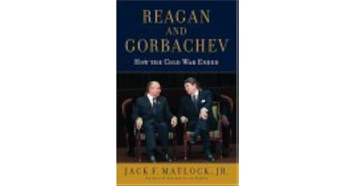 Reagan and Gorbachev: How the Cold War Ended by Jack F. Matlock Jr.