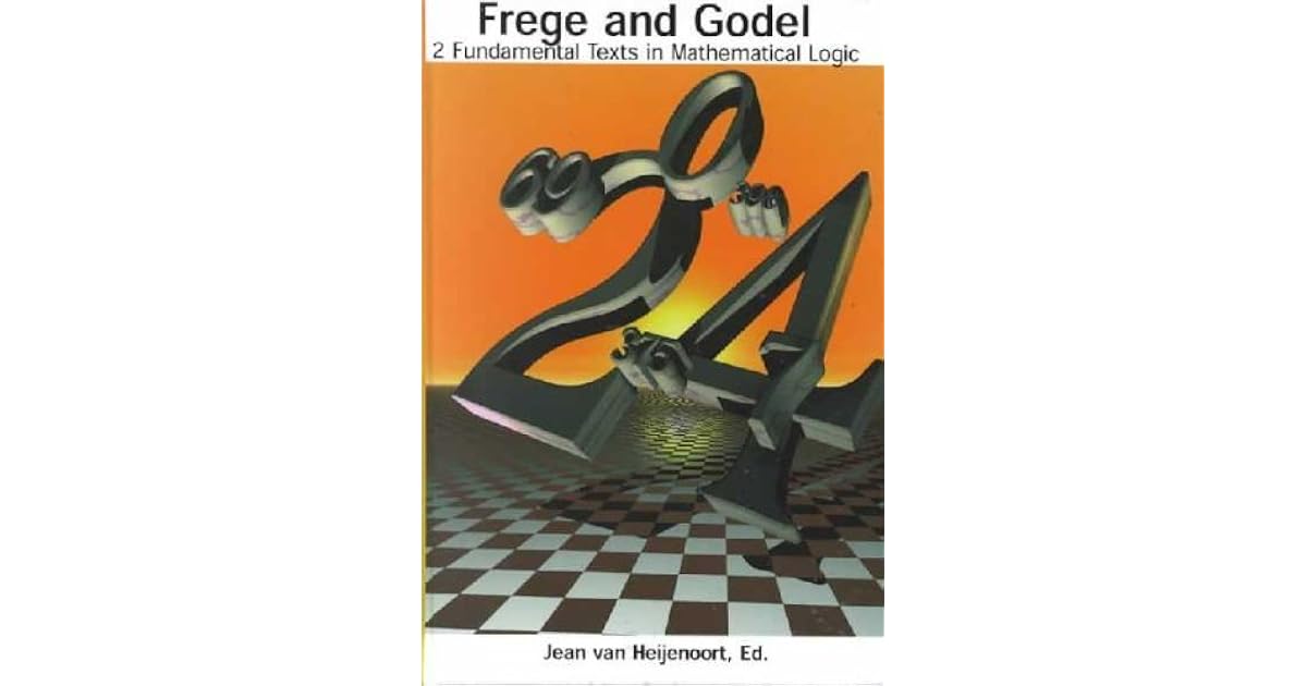 Frege and Godel: Two Fundamental Texts in Mathematical Logic by Gottlob ...
