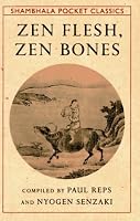 Zen Flesh, Zen Bones: A Collection of Zen and Pre-Zen Writings by Paul Reps