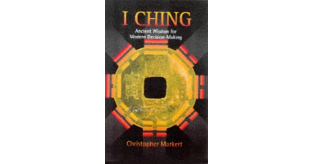 I Ching: Ancient Wisdom For Modern Decision-Making by Christopher Markert