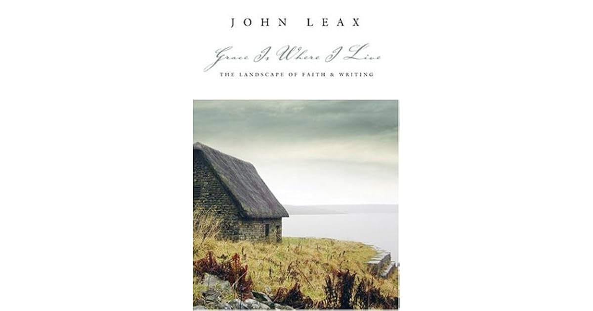 Grace Is Where I Live: The Landscape of Faith & Writing by John Leax