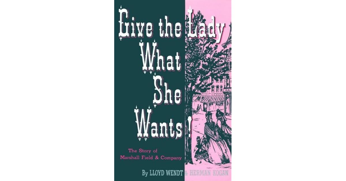 Give the Lady What She Wants: The Story of Marshall Field & Company by ...