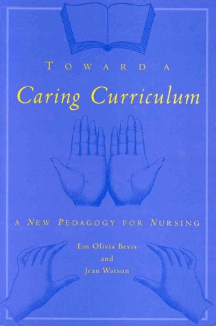 Toward a Caring Curriculum: A New Pedagogy for Nursing by Em Olivia Bevis