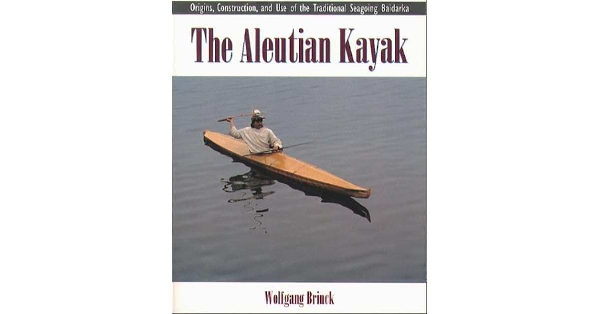 The Aleutian Kayak: Origins, Construction, and Use of the Traditional ...