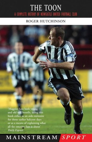 The Toon: A Complete History of Newcastle United Football Club by Roger ...