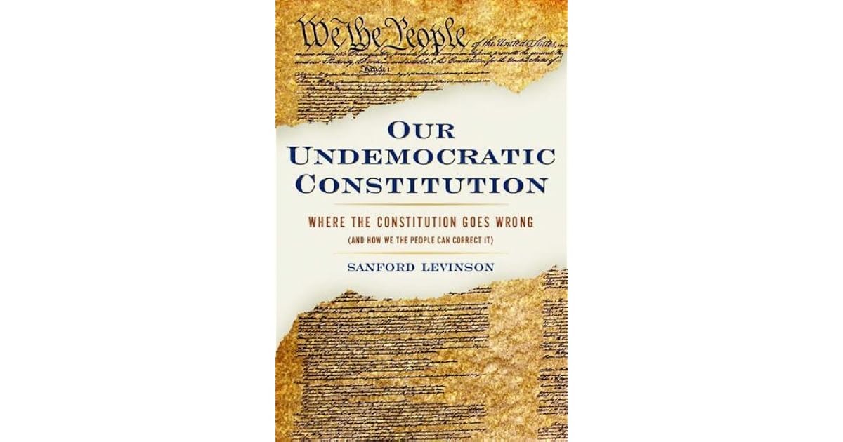 Our Undemocratic Constitution: Where the Constitution Goes Wrong by ...