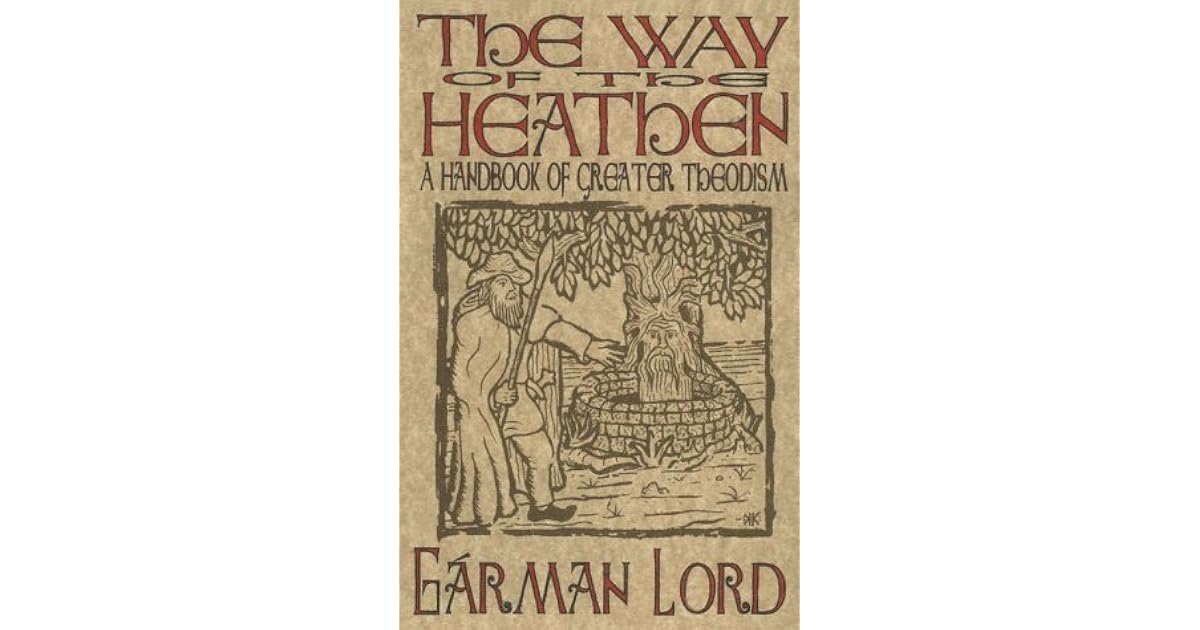 The Way of the Heathen: A Handbook of Greater Theodism by Garman Lord