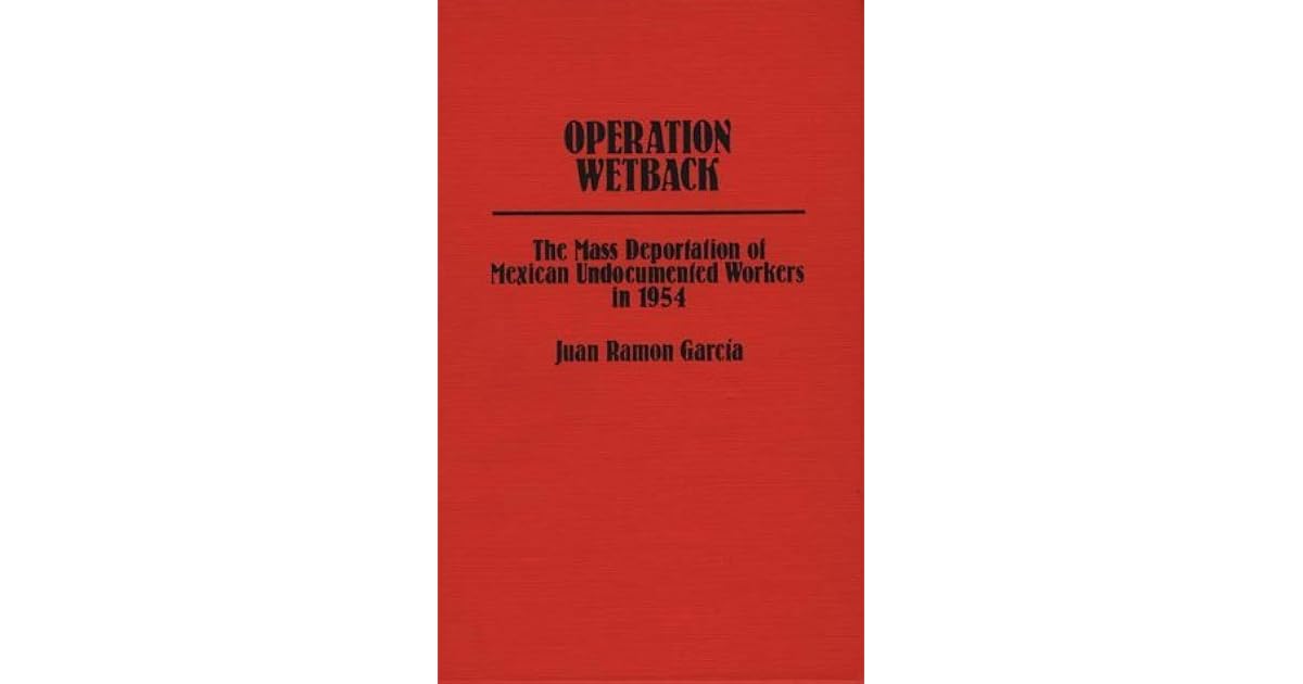 Operation Wetback: The Mass Deportation of Mexican Undocumented Workers ...