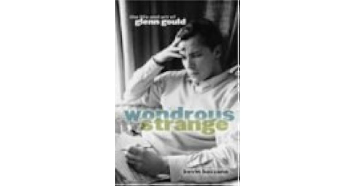 Wondrous Strange: The Life and Art of Glenn Gould by Kevin Bazzana