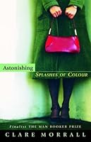 Astonishing Splashes of Colour by Clare Morrall