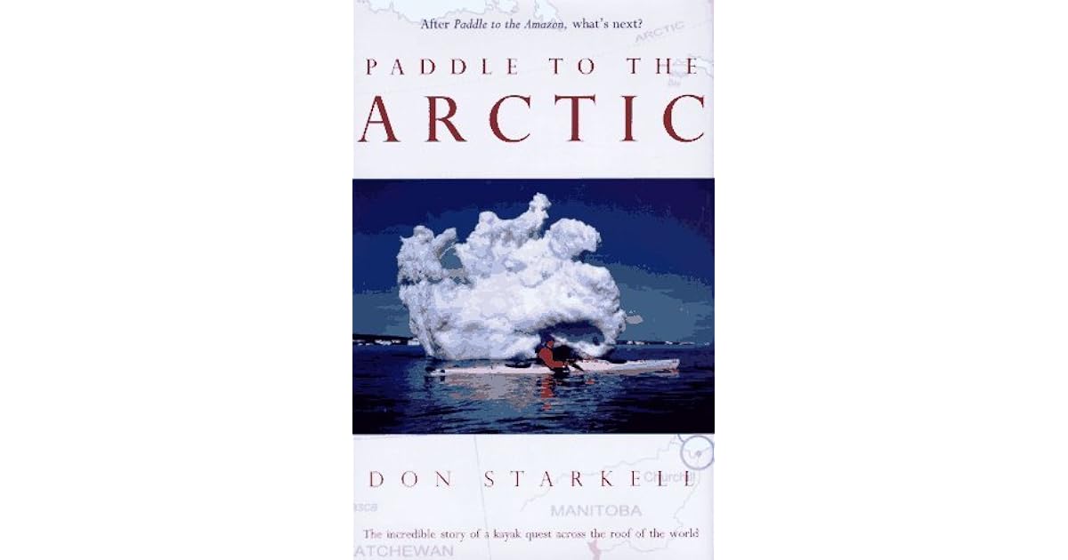 Paddle to the Arctic: The Incredible Story of a Kayak Quest Across the ...