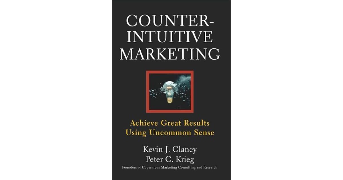 Counterintuitive Marketing: Achieving Great Results Using Uncommon ...