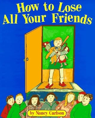 How to Lose All Your Friends by Nancy Carlson