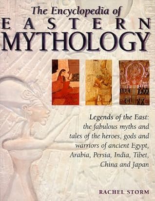 The Encyclopedia of Eastern Mythology: Legends of the East: Myths and ...