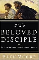 The Beloved Disciple: Following John to the Heart of Jesus by Beth Moore