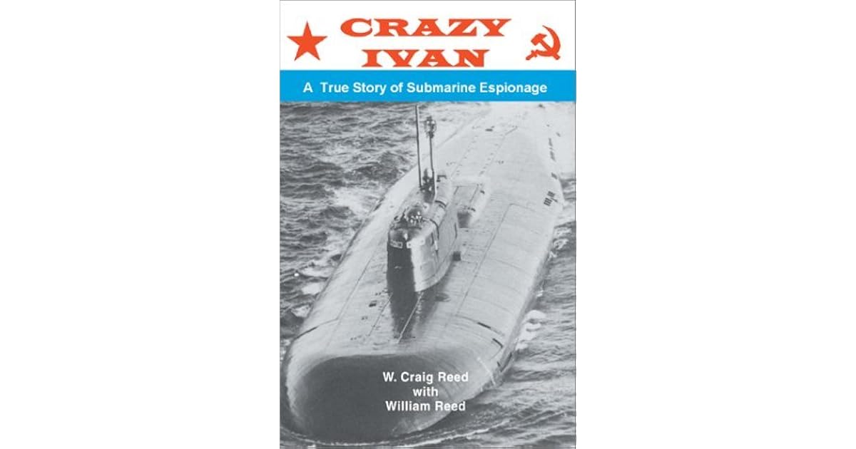 Crazy Ivan: A True Story Of Submarine Espionage by W. Craig Reed