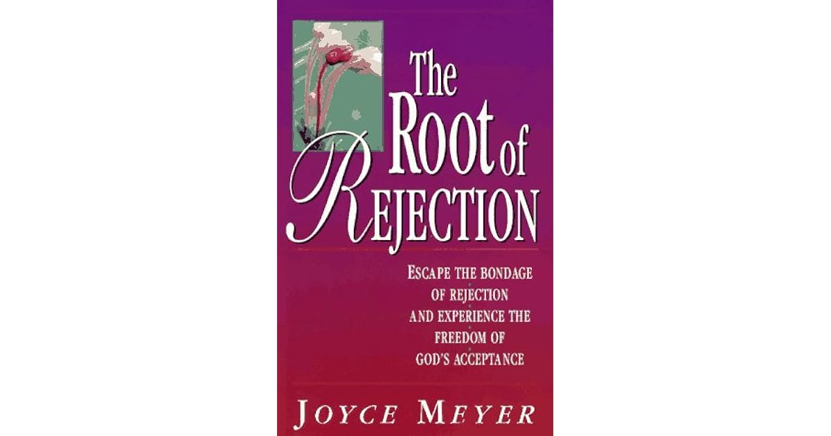 The Root Of Rejection: Escape The Bondage Of Rejection And Experience ...