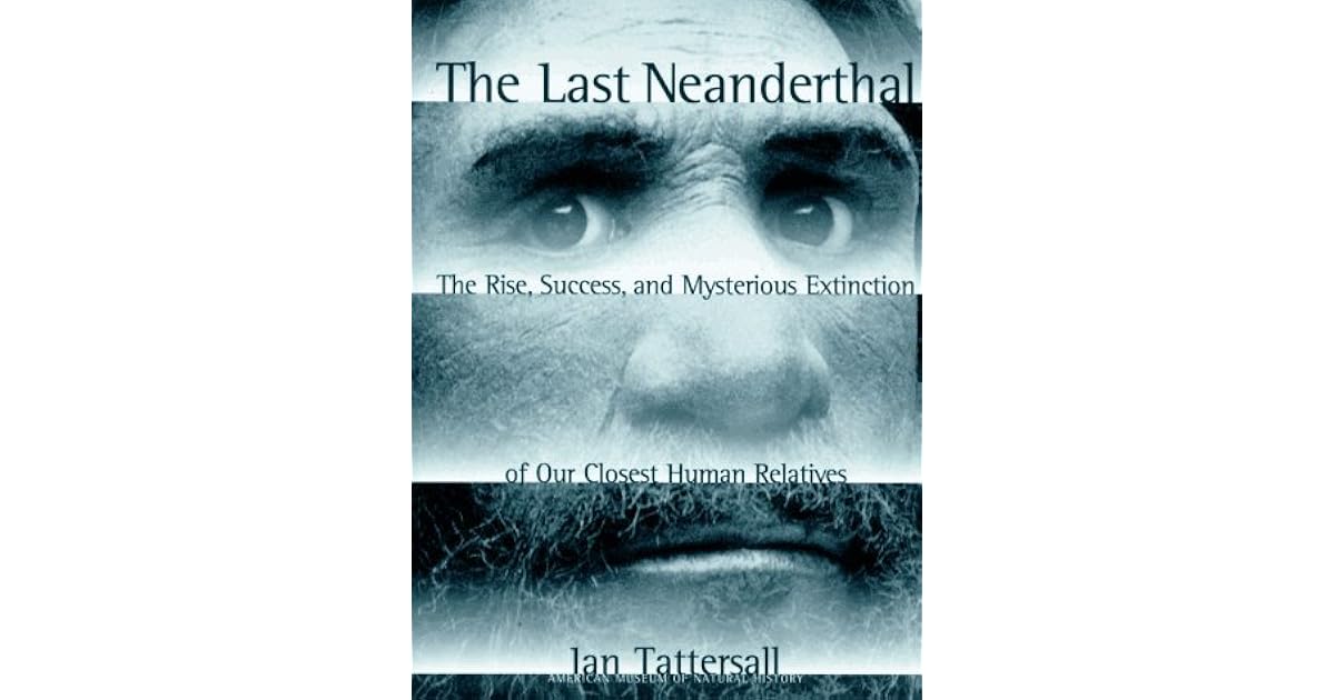 The Last Neanderthal: The Rise, Success, And Mysterious Extinction Of ...