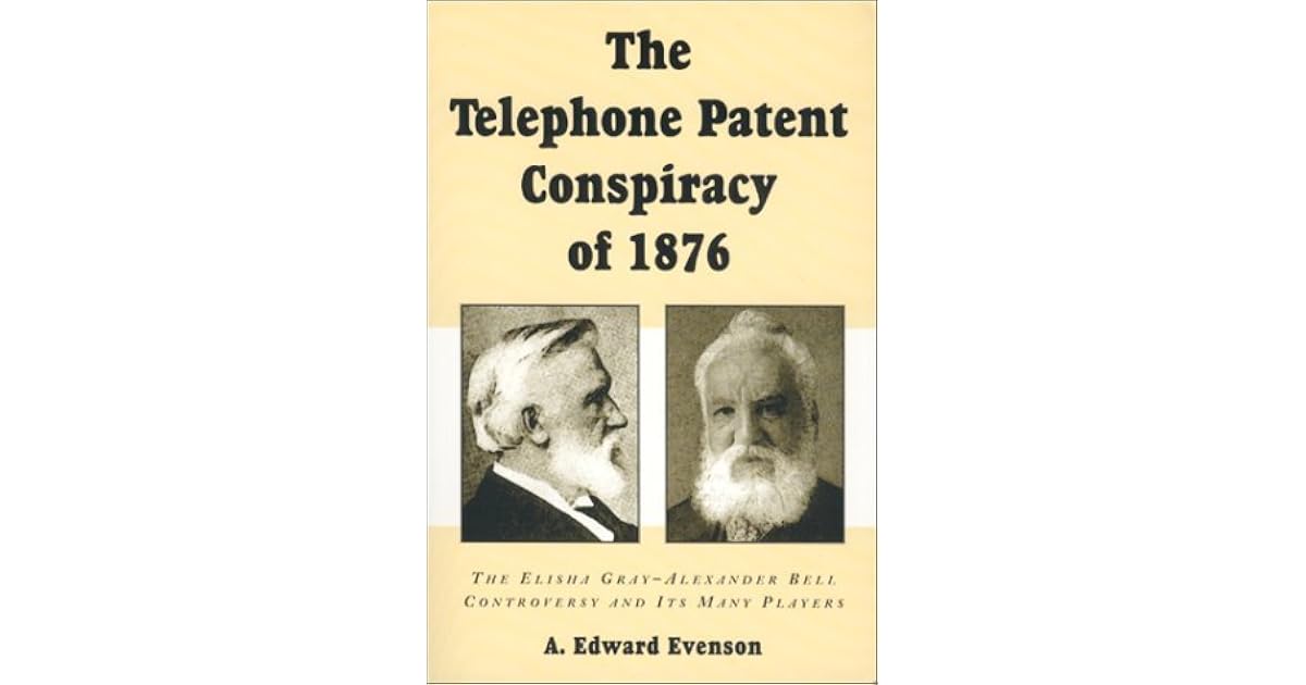 The Telephone Patent Conspiracy of 1876: The Elisha Gray-Alexander Bell ...