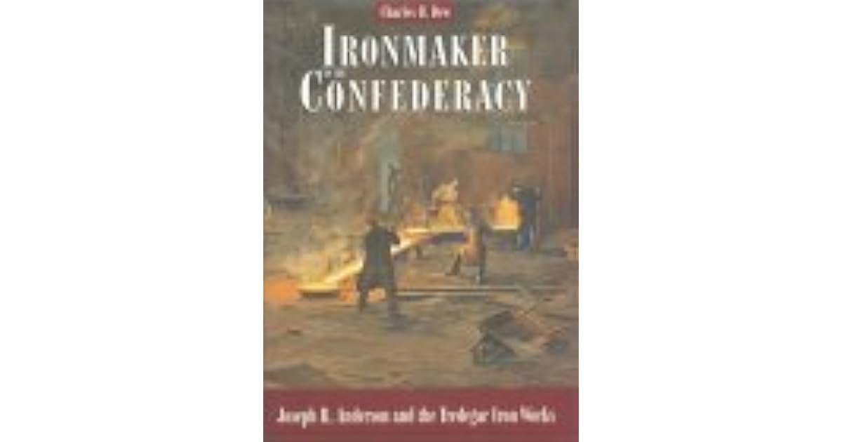 Ironmaker to the Confederacy: Joseph R. Anderson and the Tredegar Iron ...