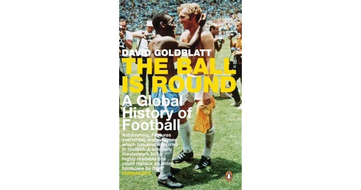 The Ball Is Round: A Global History of Football by David Goldblatt