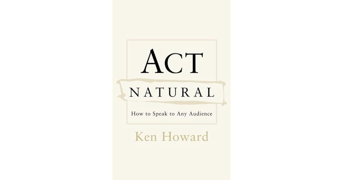Act Natural: How to Speak to Any Audience by Ken Howard