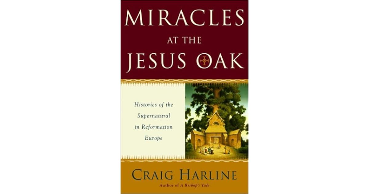 Miracles at the Jesus Oak: Histories of the Supernatural in Reformation ...
