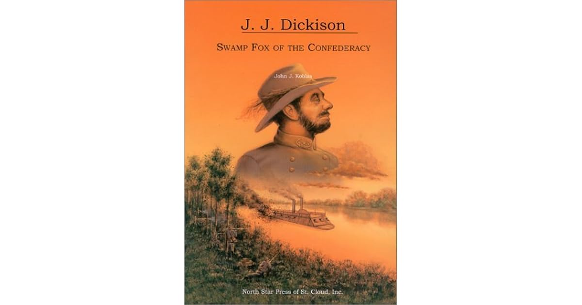 J.J. Dickison: Swamp Fox of the Confederacy by John J. Koblas