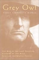 The Collected Works of Grey Owl by Grey Owl