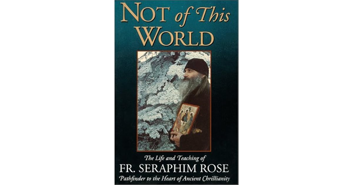 Not of This World: The Life and Teaching of Fr Seraphim Rose by ...