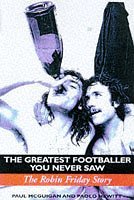 The Greatest Footballer You Never Saw: The Robin Friday Story by Paul ...