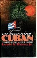 On Becoming Cuban: Identity, Nationality, and Culture by Louis A. Pérez Jr.