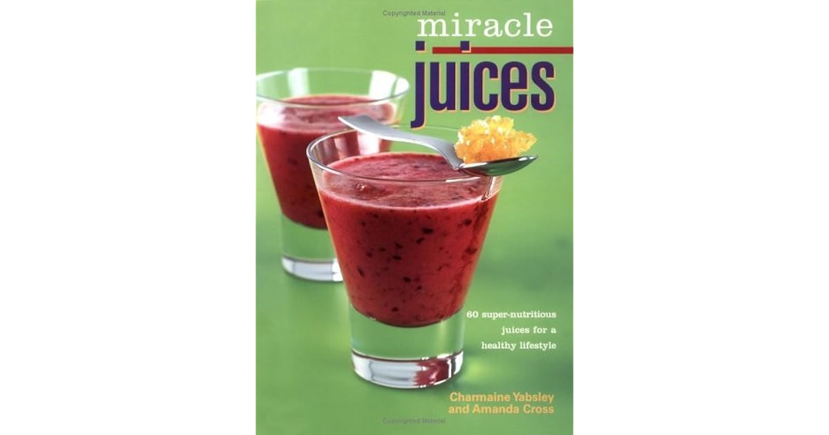 Miracle Juices: 60 Super-Nutritious Juices for a Healthy Lifestyle by ...