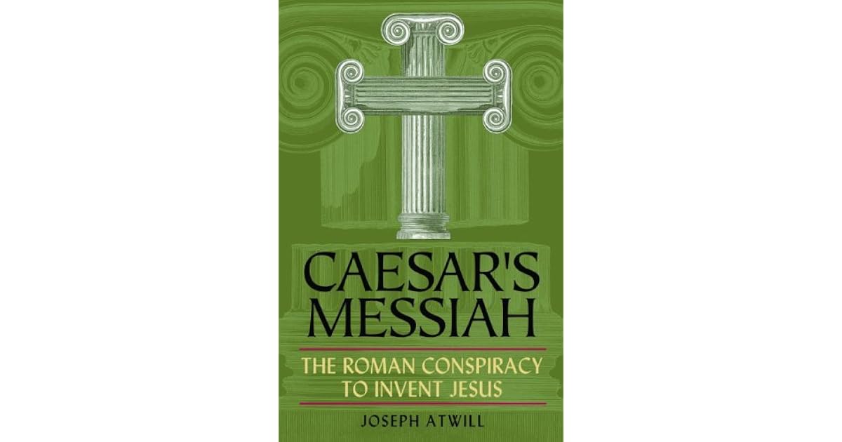 Caesar's Messiah: The Roman Conspiracy to Invent Jesus by Joseph Atwill
