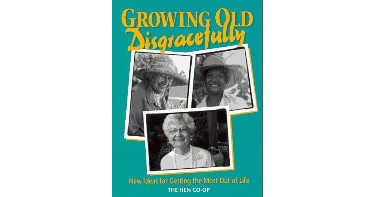 Growing Old Disgracefully: New Ideas For Getting the Most Out of Life ...