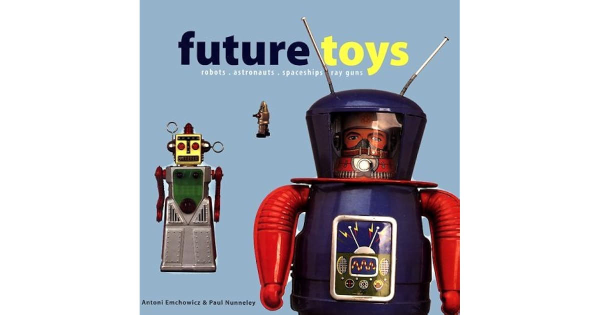 Future Toys: Robots, Astronauts, Spaceships, Ray Guns by Antoni Emchowicz