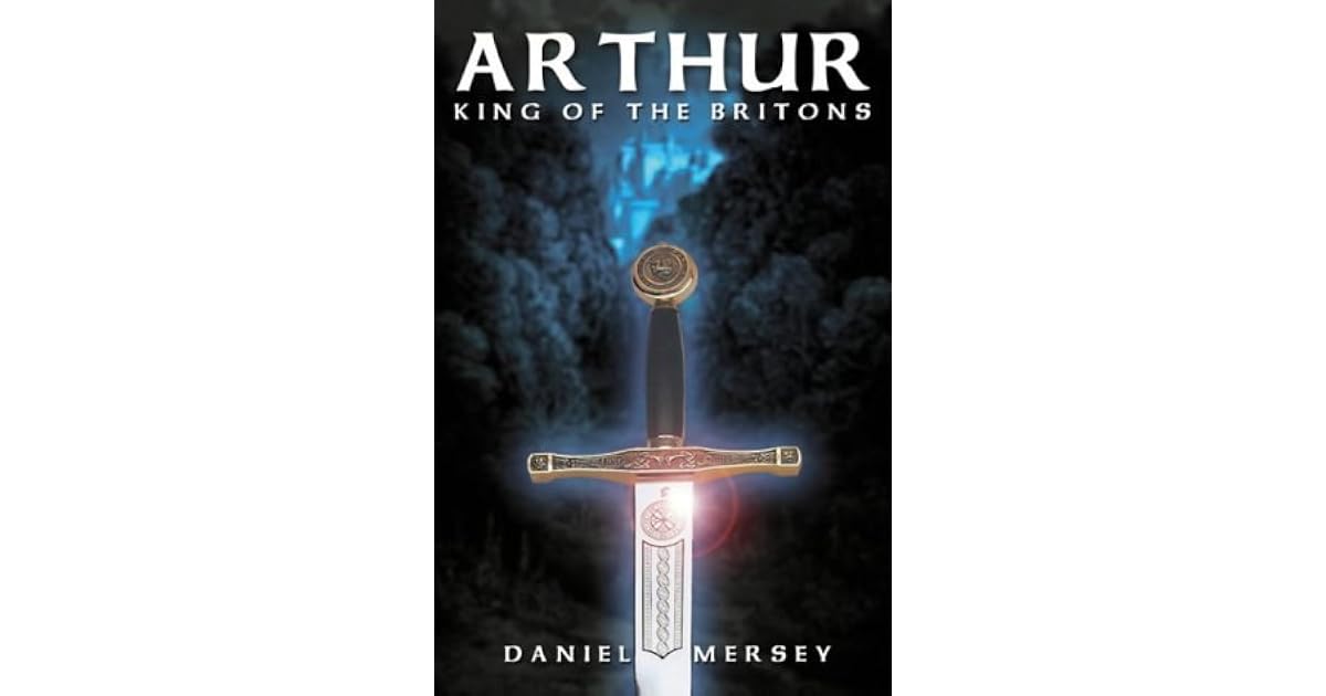 Arthur, King Of Britons: From Celtic Hero To Cinema Icon by Daniel Mersey